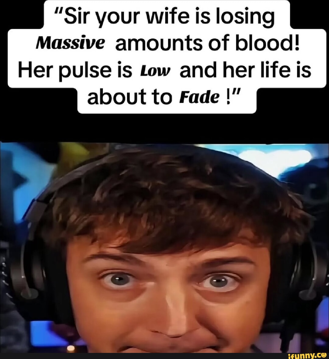 "Sir your wife is losing Massive amounts of blood! Her pulse is tow and ...