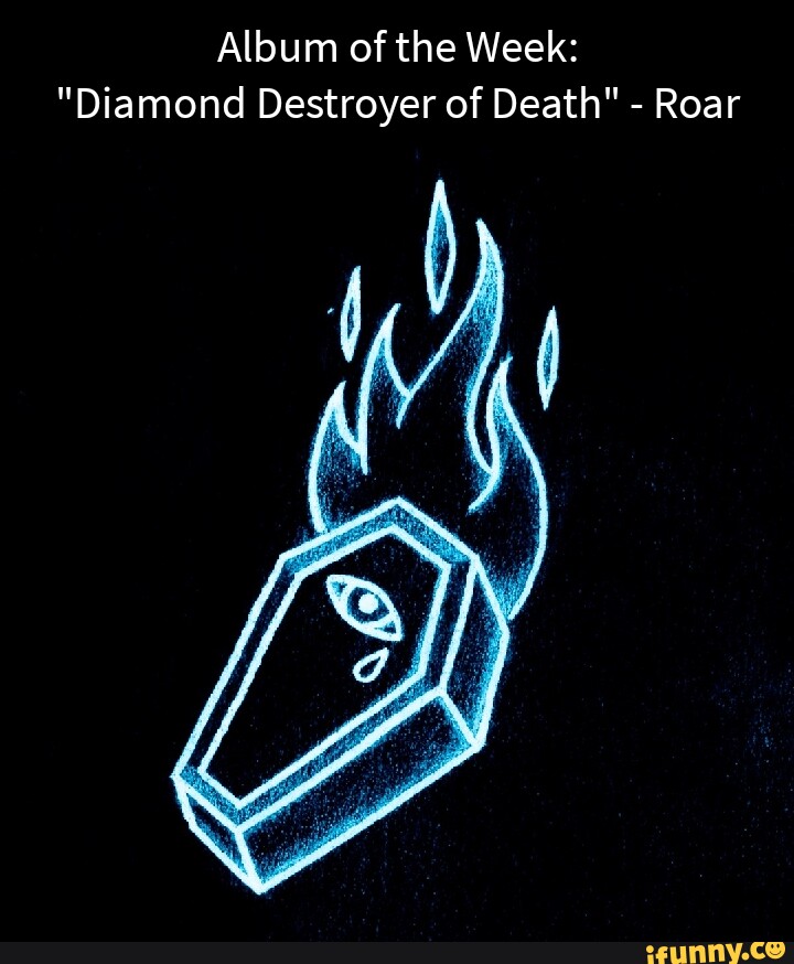 Album of the Week: "Diamond Destroyer of Death" - Roar - iFunny