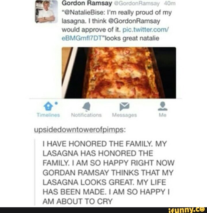 Gordon Ramsay "@NatalieBise: I'm really proud of my lasagna. I think ...