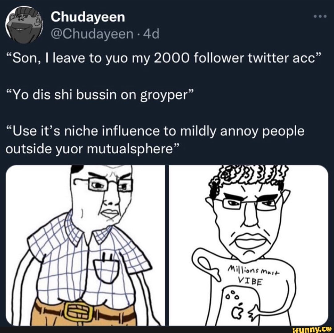 "Son, I leave to yuo my 2000 follower twitter ace' Chudayeen @Chudayeen ...