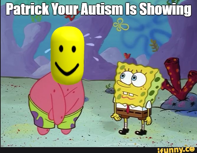 Patrick Your Autism Is Showing - 'Patrick Your Autis Showing - iFunny