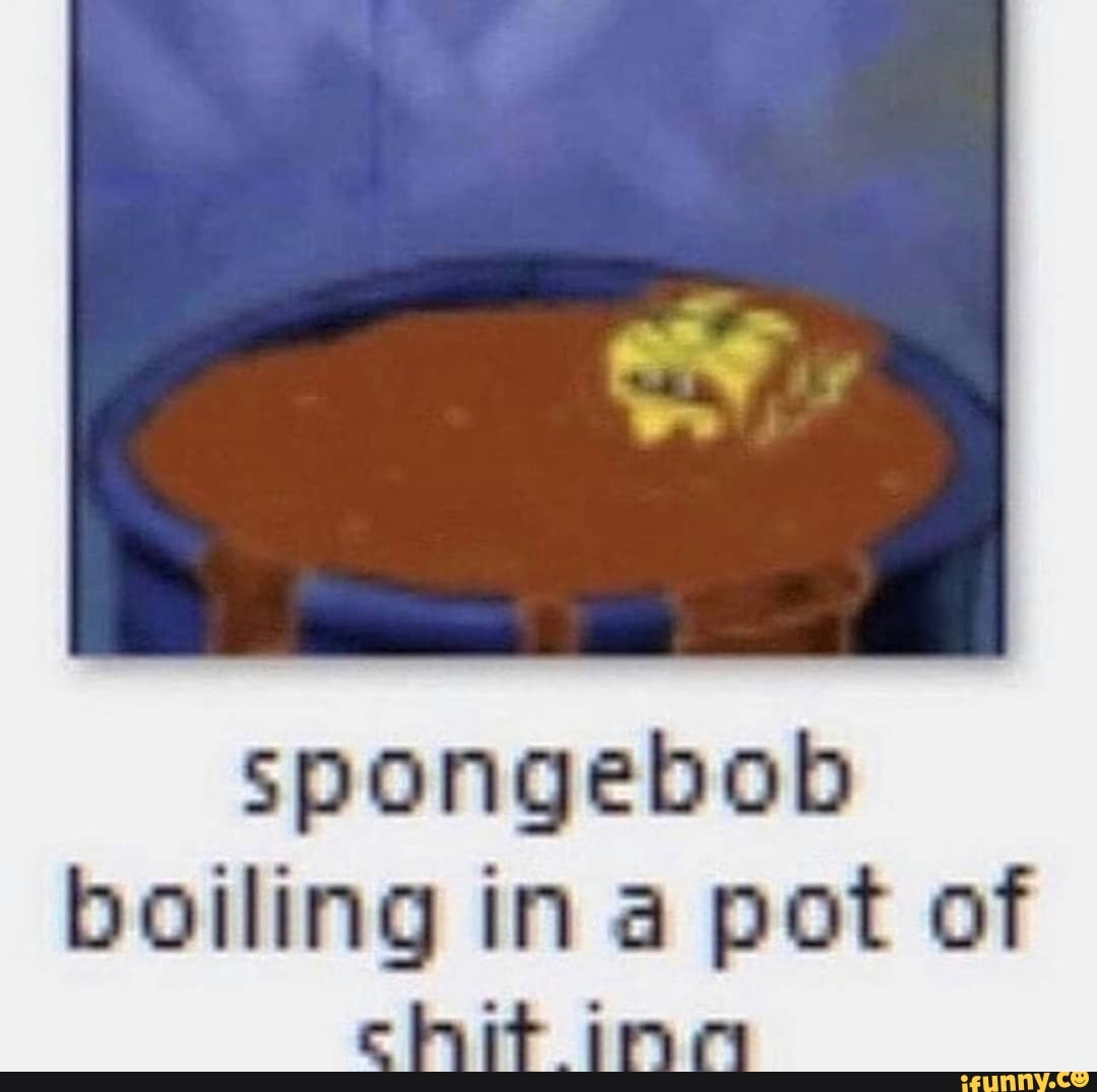 Spongebob boiling in a pot of chit inn - iFunny