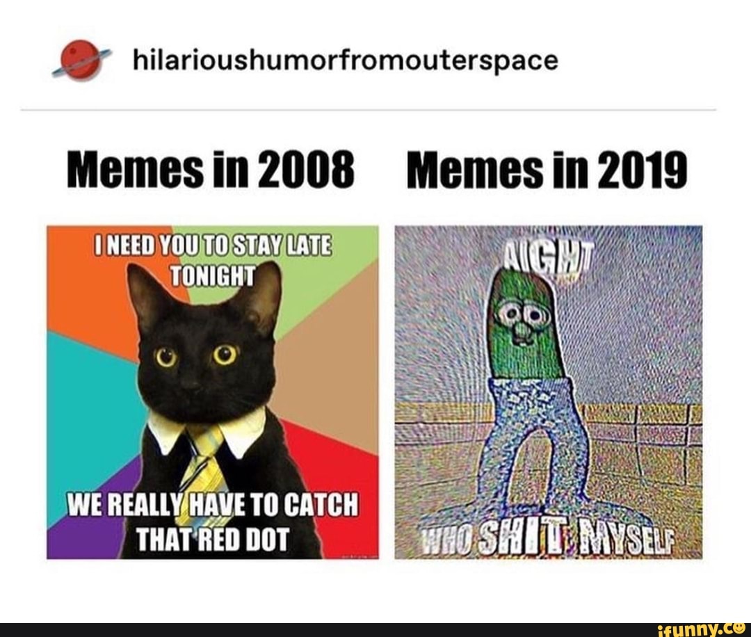 . hilarioushumorfromouterspace Memes ill 2008 Memes III 2019 - iFunny