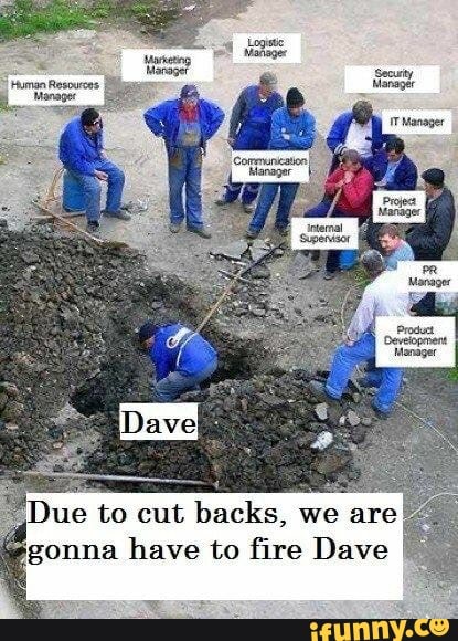 Dave Due to cut backs, we are sgonna have to fire Dave - iFunny