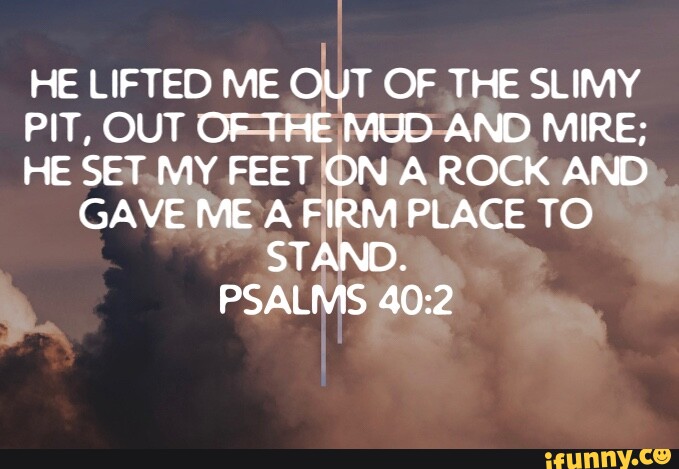 HE LIFTED ME OUT OF THE SLIMY PIT, OUT OF THE MUD AND MIRE; HE SET MY ...