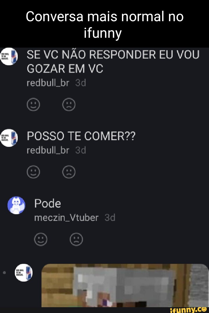 Conversa mais normal no ifunny SE VC NÃO RESPONDER EU VOU GOZAR EM VC ...