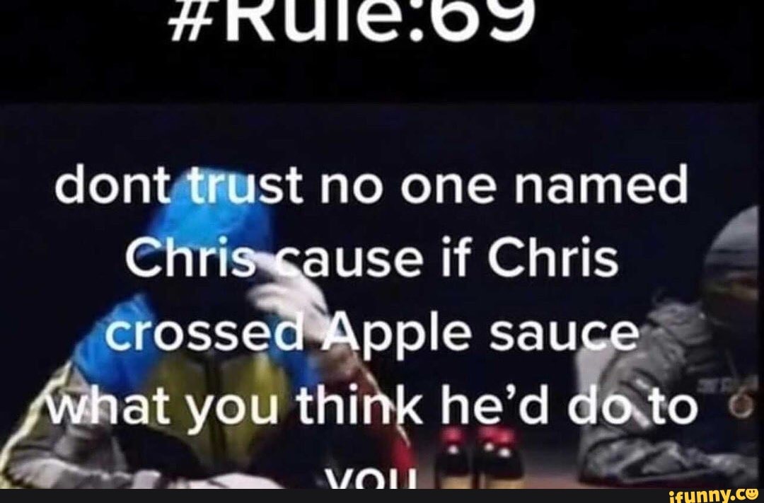 Don trust no one named Chris cause if Chris crossed Apple sauce what ...