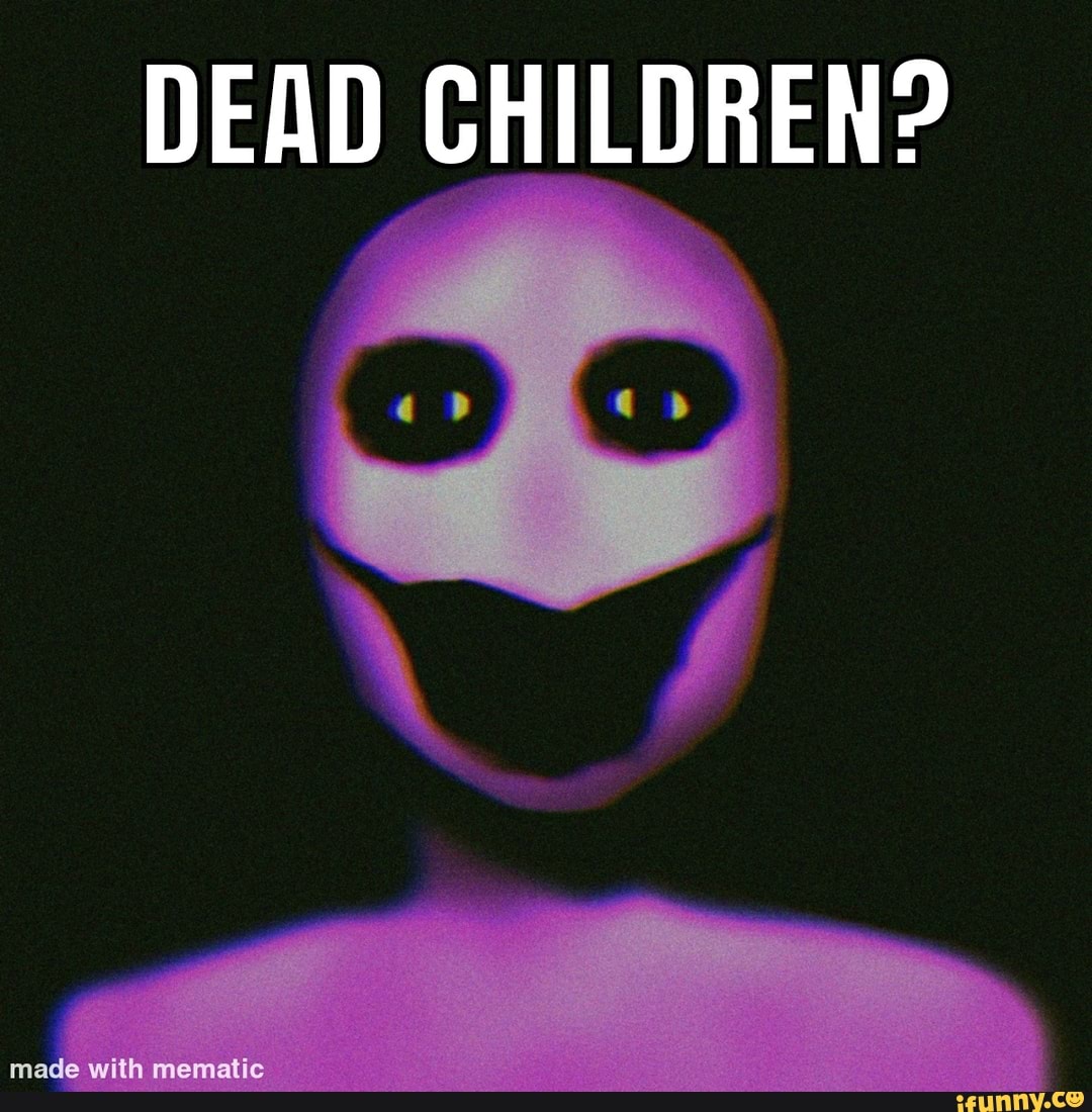 DEAD CHILDREN? - iFunny