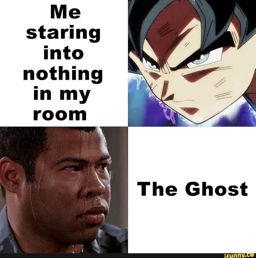Me staring into nothing in my room The Ghost - iFunny