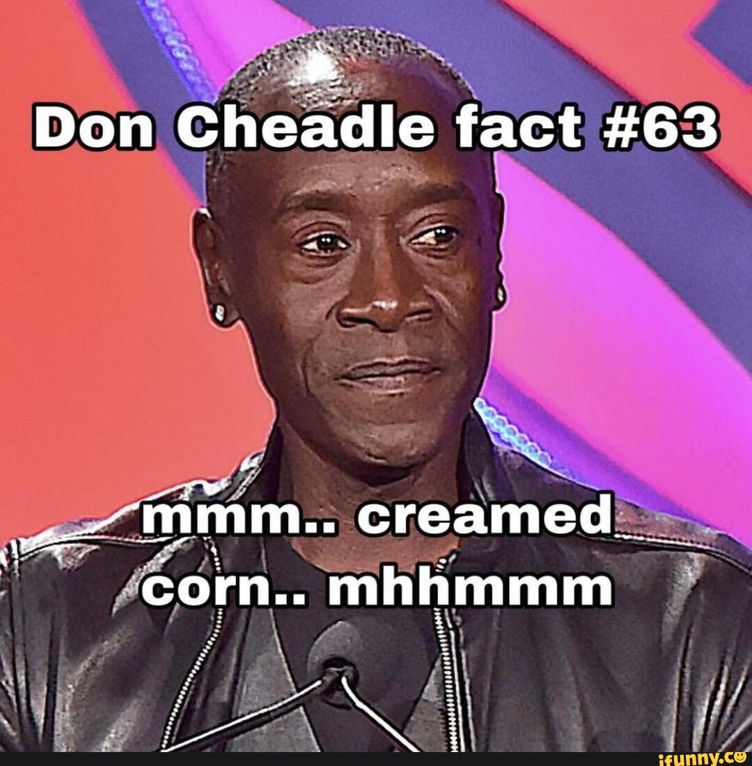 Don Cheadle fact #63 _-mmm.. creamed corn.. mhhmmm - iFunny