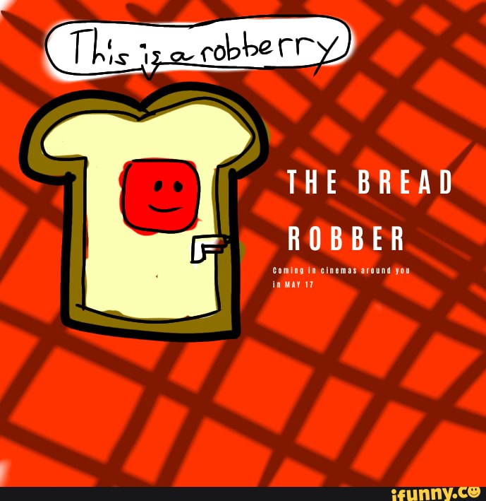 (This THE BREAD ROBBER Coming imcinemas around you - iFunny