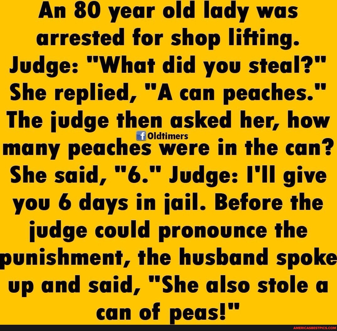 An 80 year old lady was arrested for shop lifting. Judge: "What did you ...