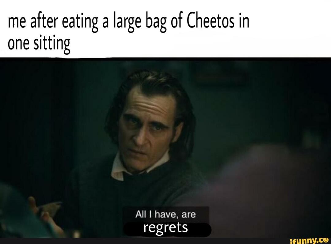 Me after eating a large bag of Cheetos in one sitting - iFunny