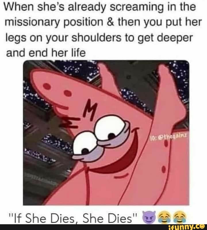 When Shes Already Screaming In The Missionary Position Then You Put Her Legs On Your Shoulders