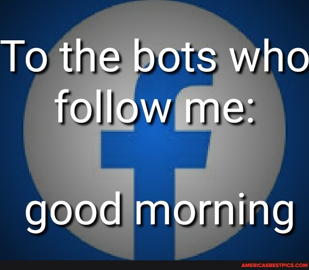 To the bots who follow me: good morning - America’s best pics and videos