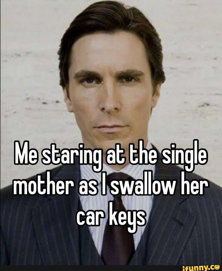 Me staring at the single mother as I swallow her car keys - iFunny