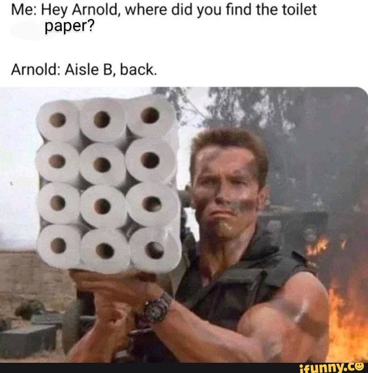 Me: Hey Arnold, where did you find the toilet paper? Arnold: Aisle B ...