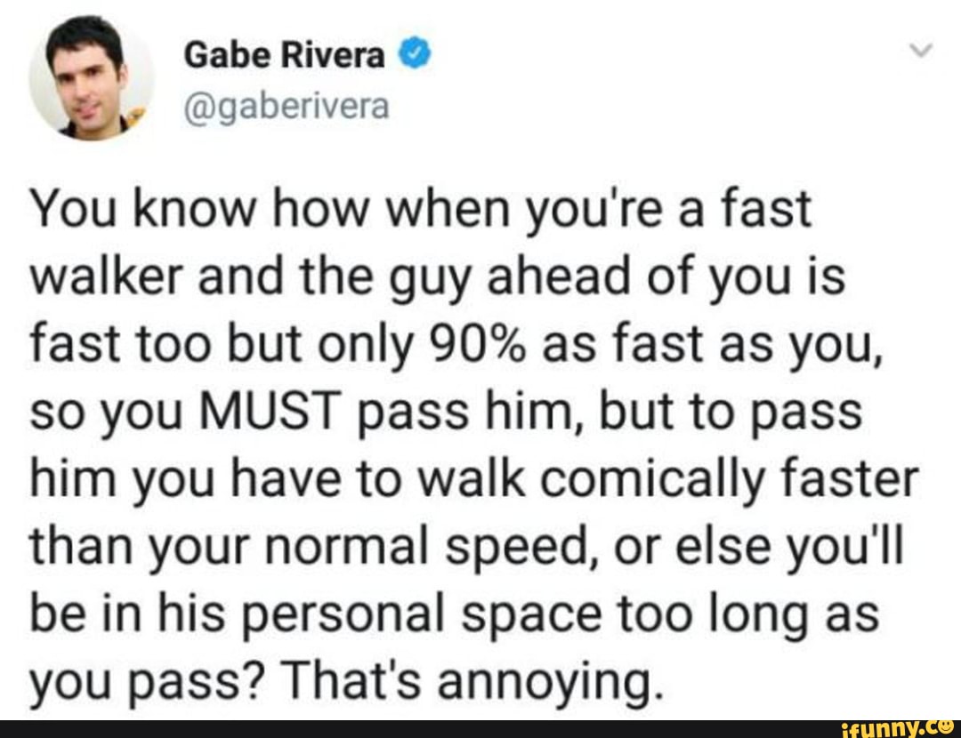 Gabe Rivera @ @gaberivera You know how when you're a fast walker and ...
