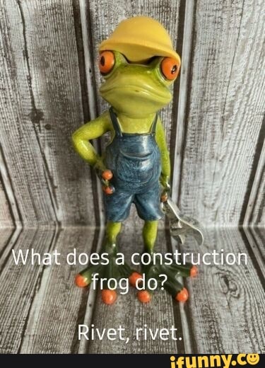 What does a construction frog Jo? Rivet, rivet. - iFunny