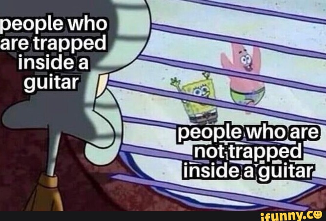 People who are trapped inside a guitar people whe are not trapped ...