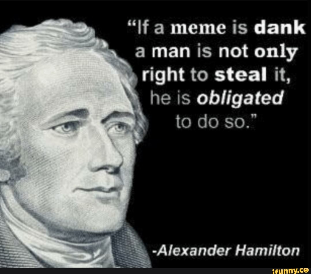 "if a meme is dank a man is not only right to steal it, he is obligated ...