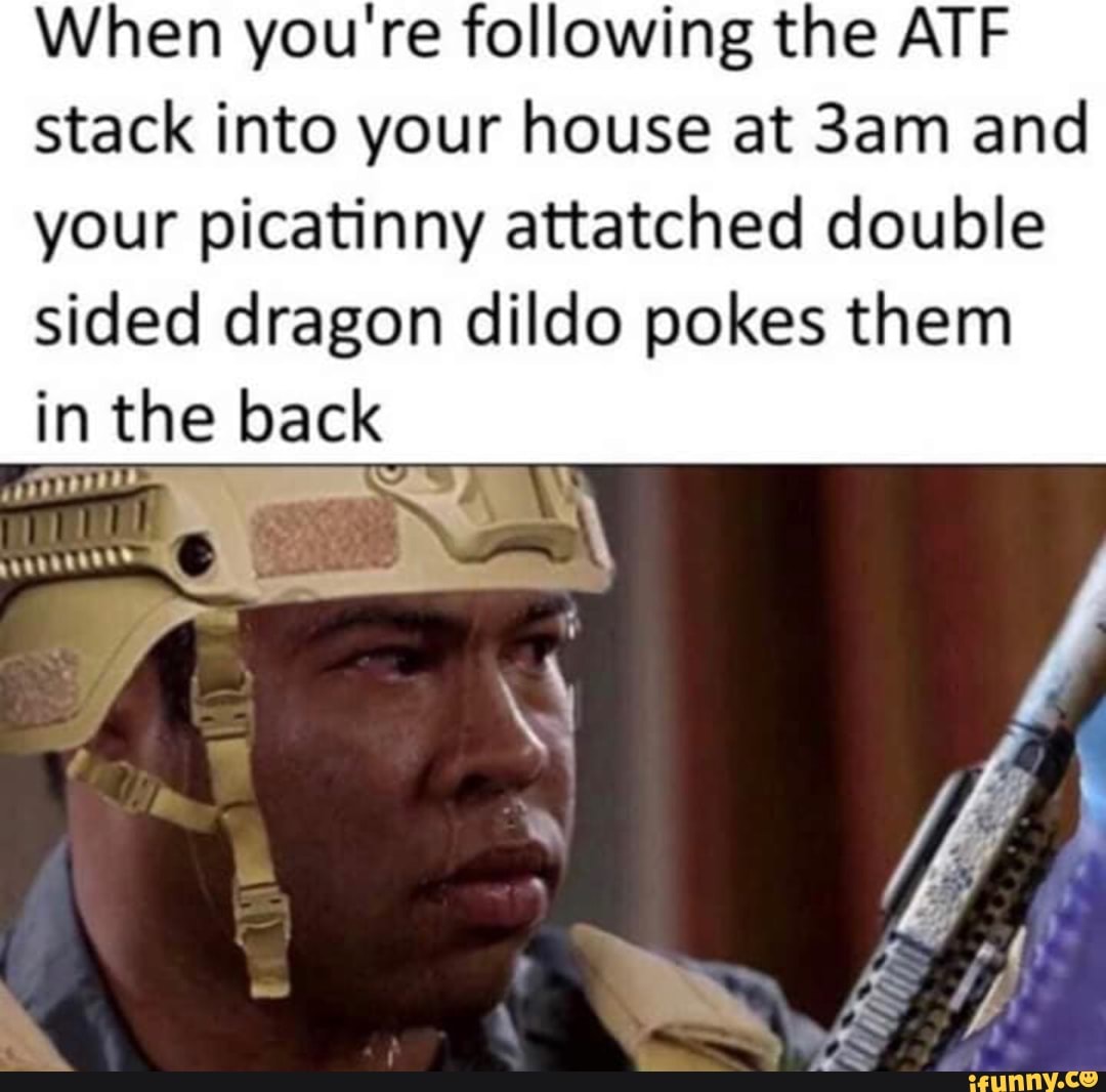 When you're following the ATF stack into your house at 3am and your ...