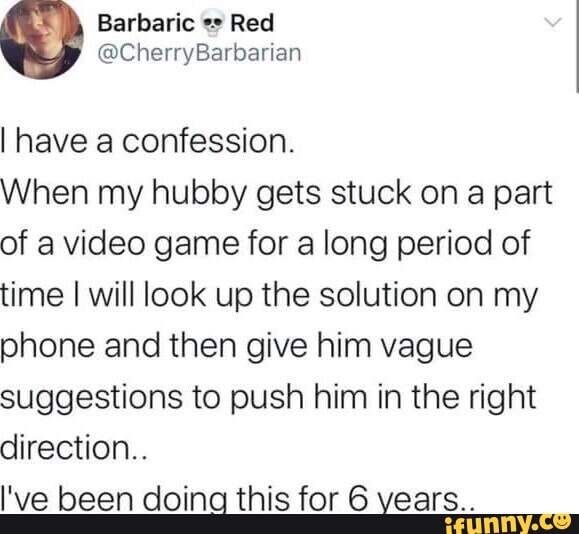 I Have A Confession When My Hubby Gets Stuck On A Part Of A Video Game