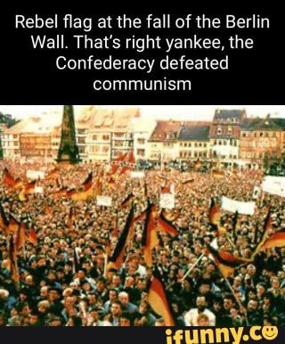 Rebel flag at the fall of the Berlin Wall. That's right yankee, the ...