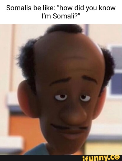 Somalis be like: "how did you know I'm Somali?" - iFunny