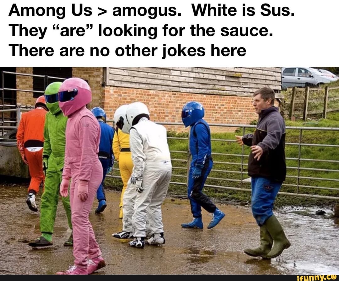 Among Us > amogus. White is Sus. They "are" looking for the sauce ...