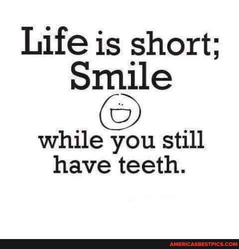 Life is short; Smile Gd while you still have teeth. - America’s best ...
