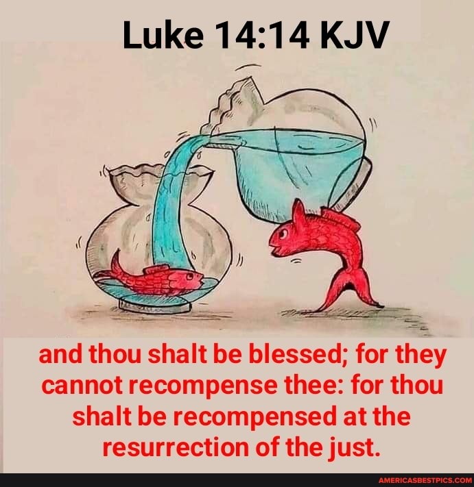 Luke KJV and thou shalt be blessed; for they cannot recompense thee ...