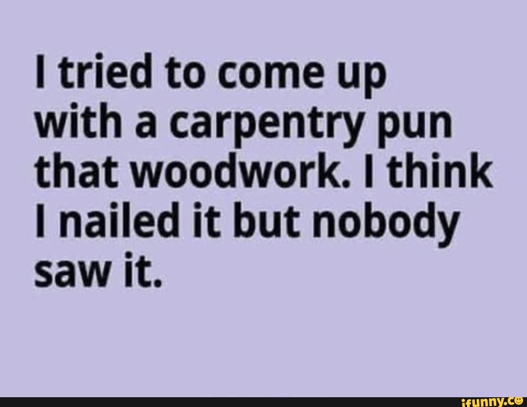Woodwork memes. Best Collection of funny Woodwork pictures on iFunny