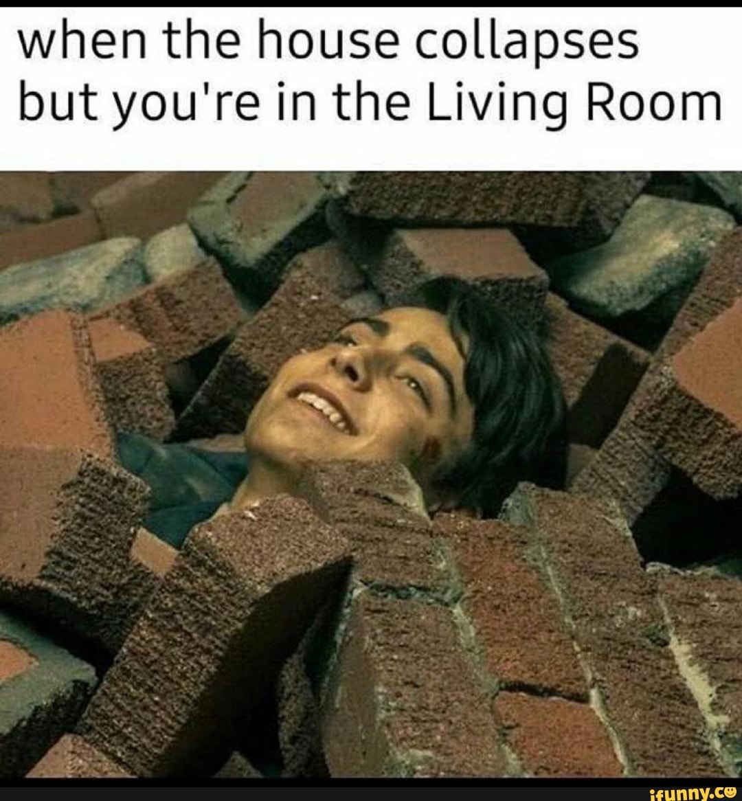 When the house collapses but you're in the Living Room NE as - iFunny