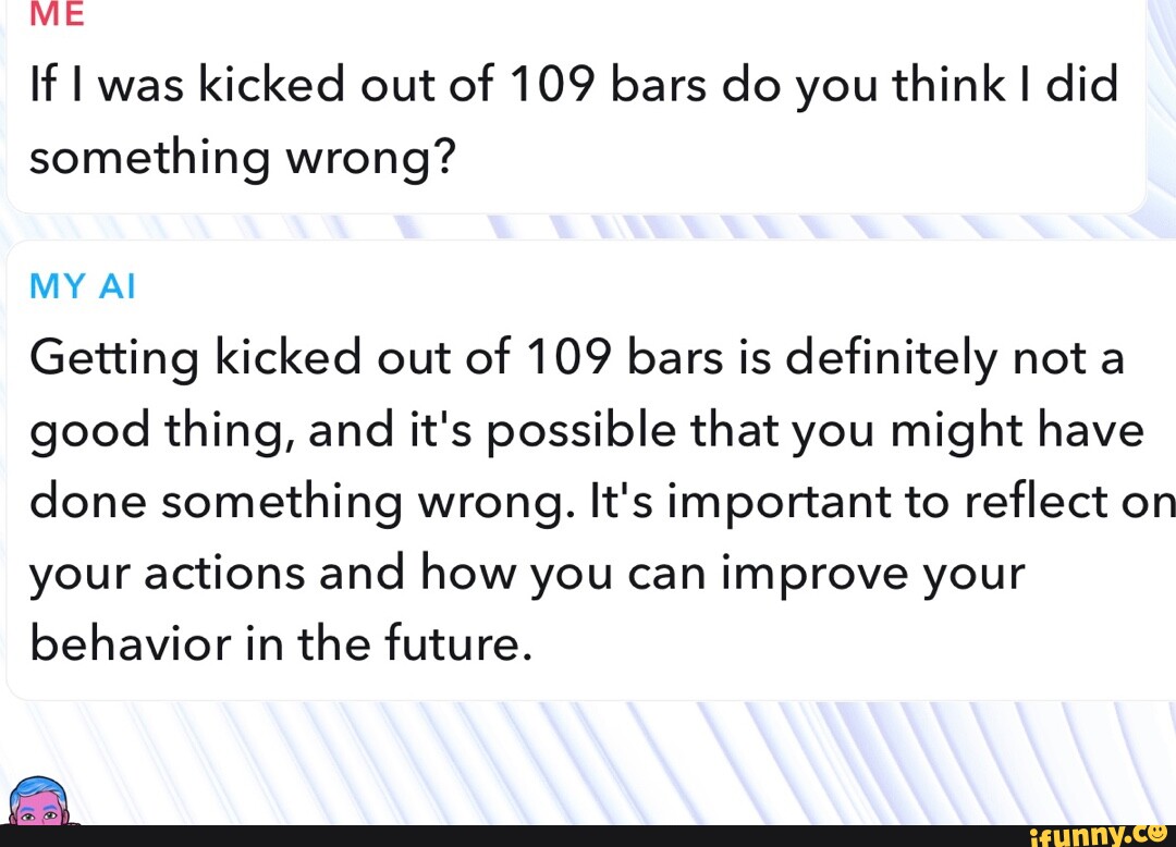 ME If I was kicked out of 109 bars do you think I did something wrong ...