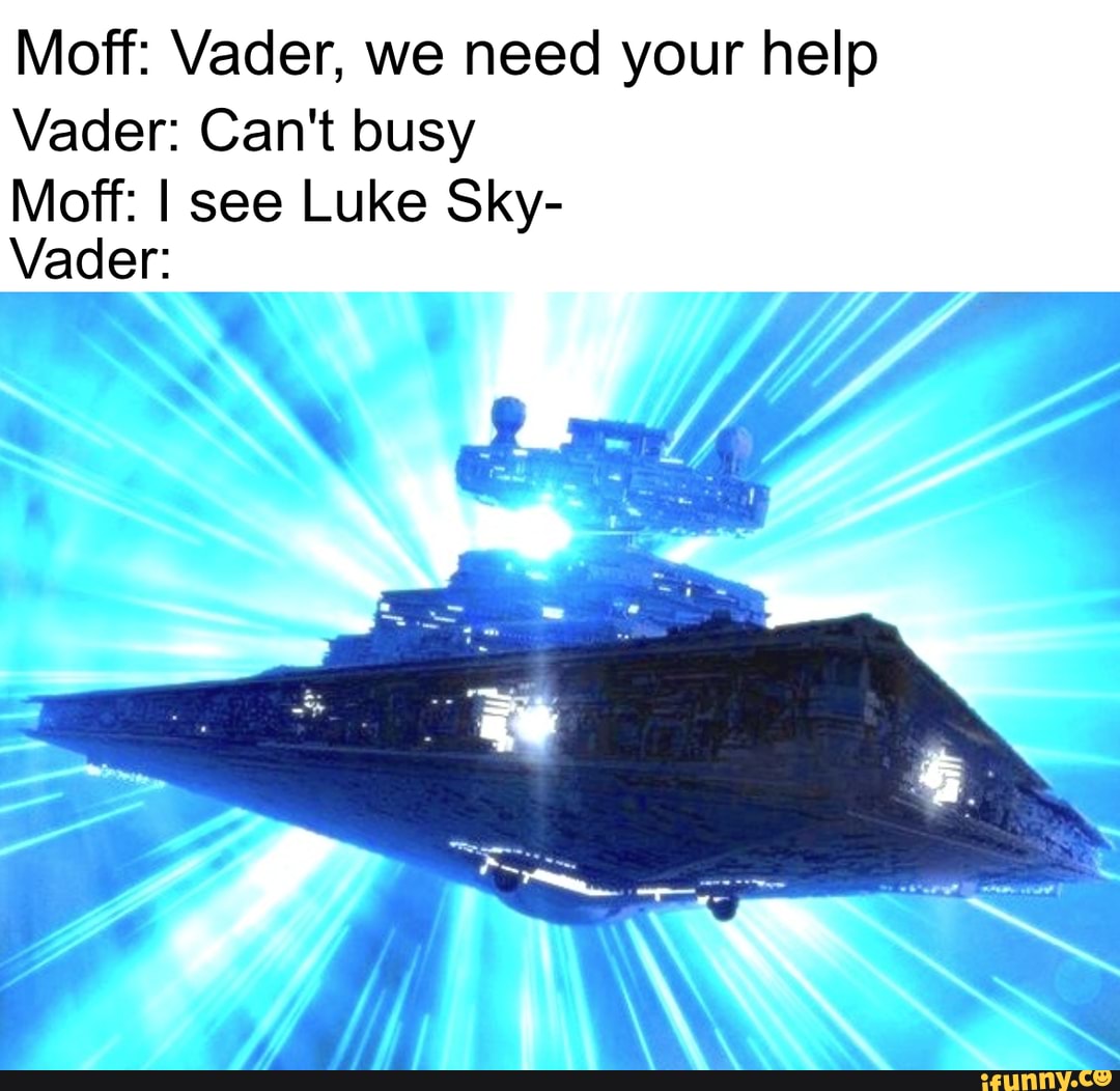 Moff: Vader, we need your help Vader: Can't busy Moff: I see Luke Sky ...
