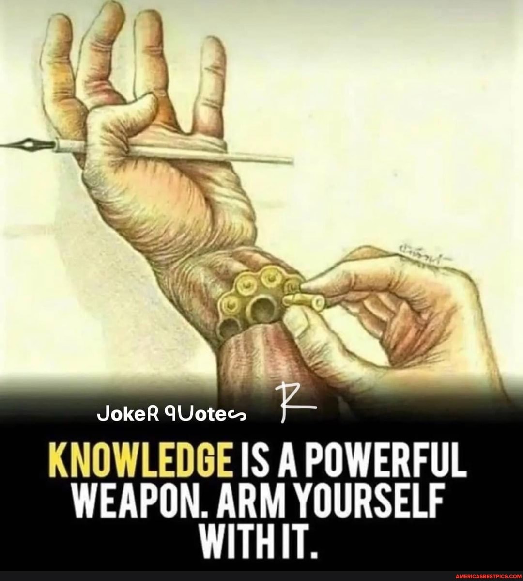 JokeR GUote KNOWLEDGE IS A POWERFUL WEAPON. ARM YOURSELF WITHIT. - America’s best pics and videos