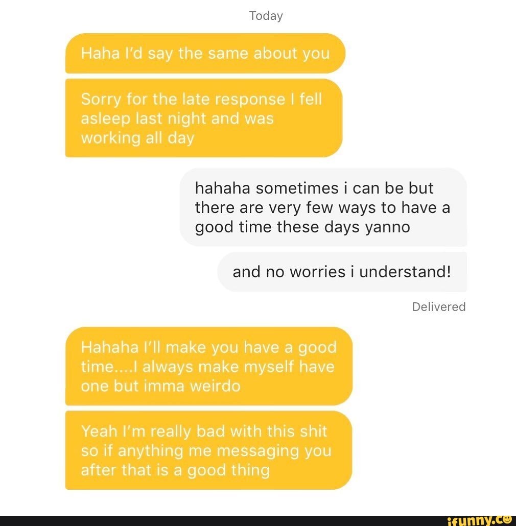 Today Haha I'd say the same about you Sorry for the late response I ...