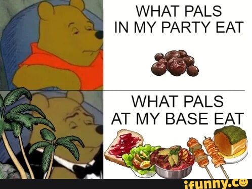 WHAT PALS IN MY PARTY EAT WHAT PALS AT MY BASE EAT - iFunny