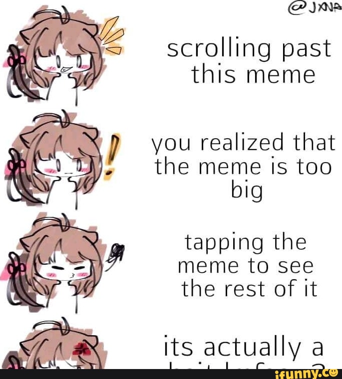 Scrolling past this meme you realized that the meme is too big tapping ...