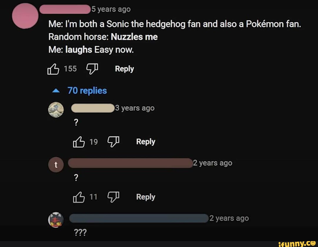 GED years ago Me: I'm both a Sonic the hedgehog fan and also a Pokmon fan. Random horse: Nuzzles ...