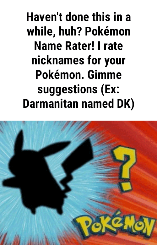 Haven't done this in a while, huh? Pokémon Name Rater! I rate nicknames ...