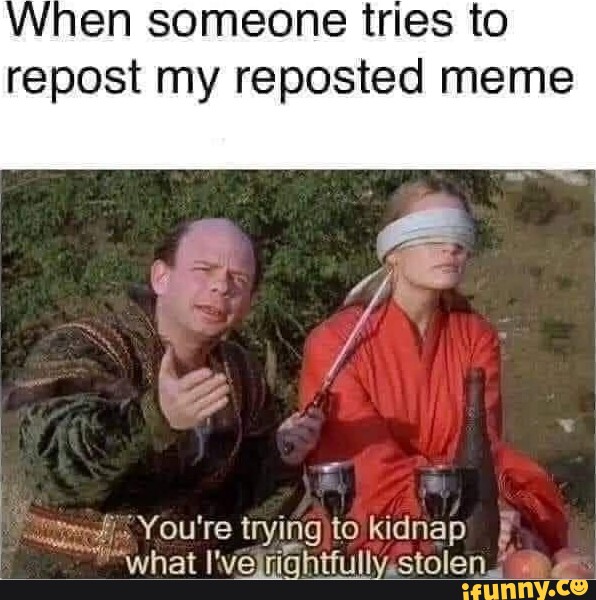 En someone tries to repost my reposted meme You're trying to kidnap ...