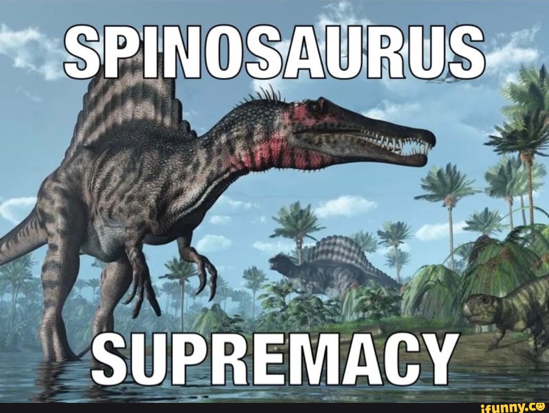 SPINOSAURUS SUPREMACY - iFunny