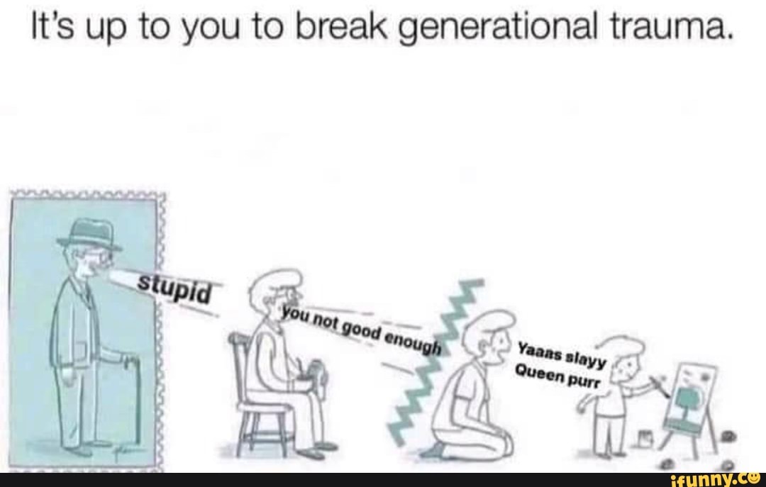 It's up to you to break generational trauma fr in - iFunny