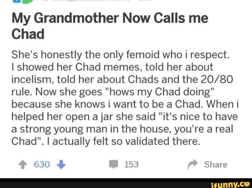 My Grandmother Now Calls me Chad She's honestly the only femoid who i ...