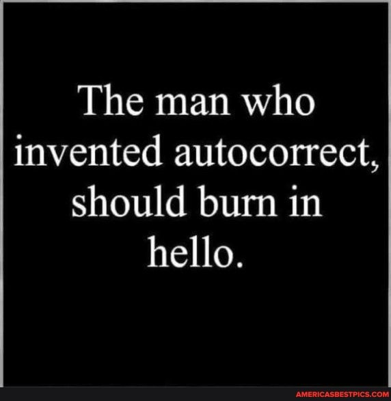 The man who invented autocorrect, should burn in hello. - America’s ...