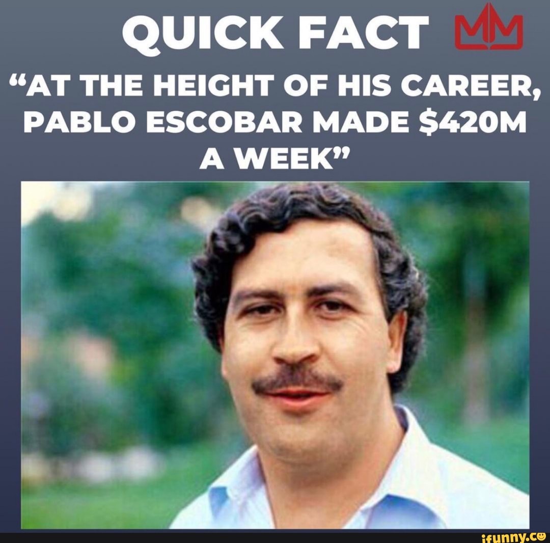 QUICK FACT "AT THE HEIGHT OF HIS CAREER, PABLO ESCOBAR MADE $420M A ...