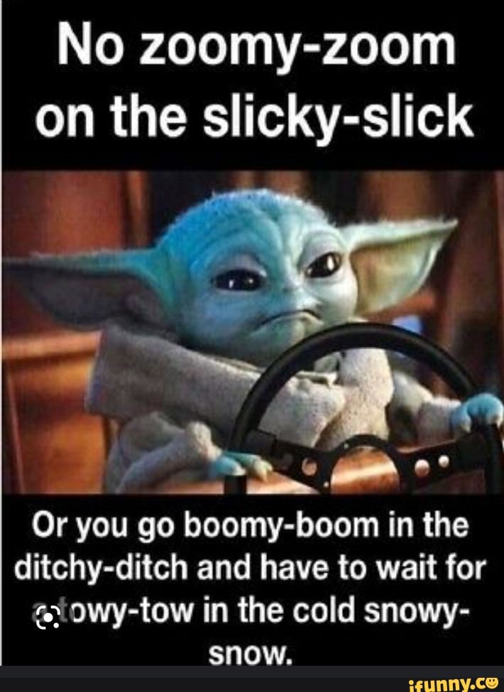 No zoomy-zoom on the slicky-slick Or you go boomy-boom in the ditchy ...