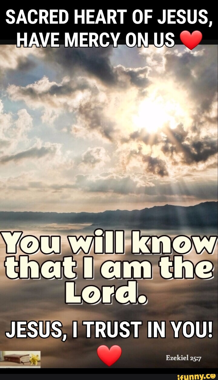 SACRED HEART OF JESUS, HAVE MERCY ON US You will know that lam the Lord ...